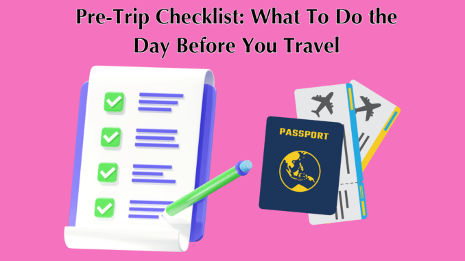 Pre-Trip Checklist: What To Do the Day Before You Travel